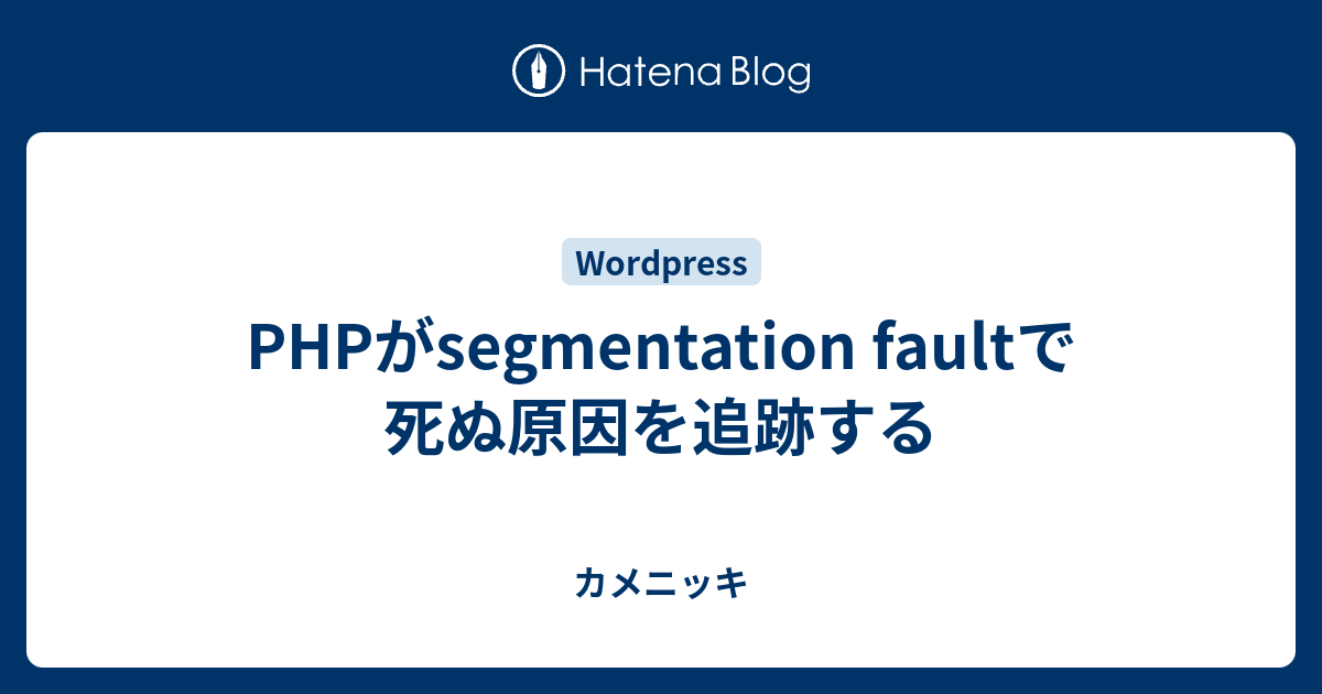 PHPがsegmentation faultで死ぬ原因を追跡する - カメニッキ