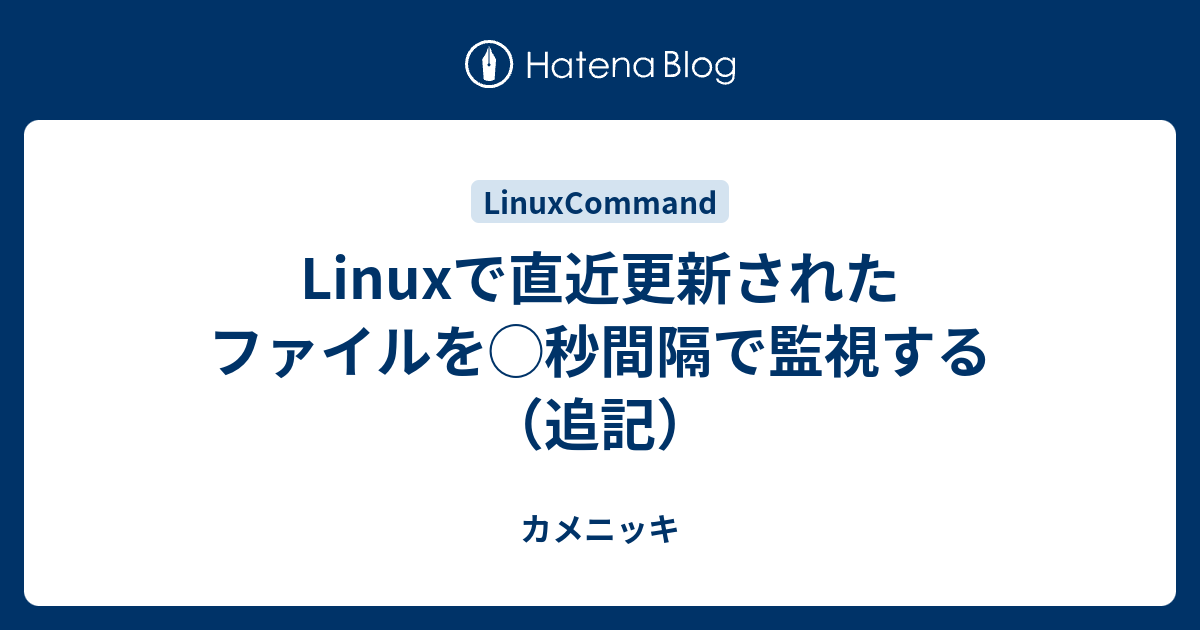 Linuxで直近更新されたファイルを 秒間隔で監視する（追記） - カメニッキ