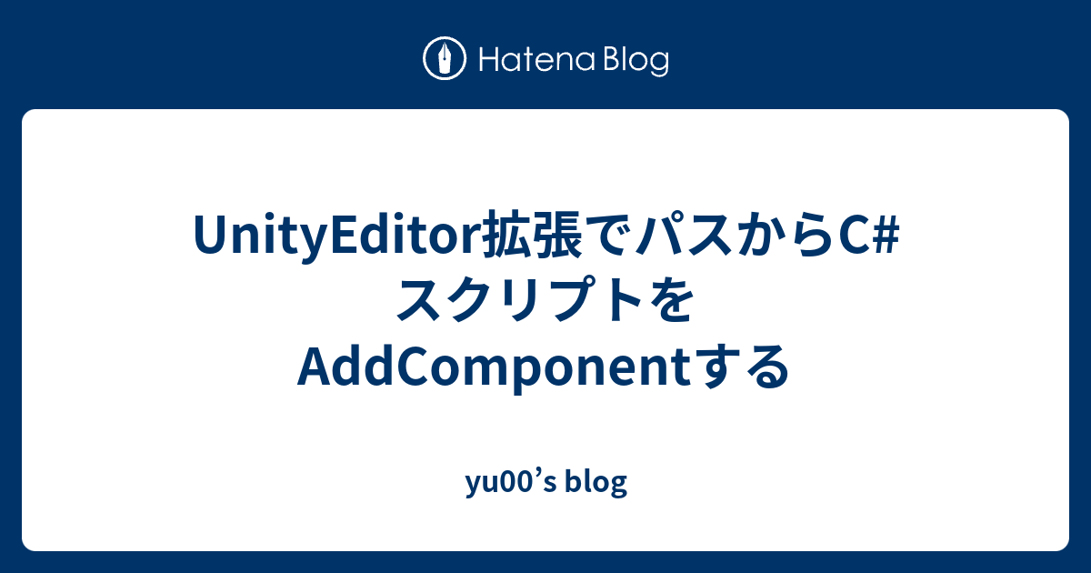 UnityEditor拡張でパスからC#スクリプトをAddComponentする - yu00’s blog