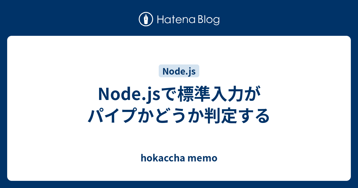 Node.jsで標準入力がパイプかどうか判定する - hokaccha memo