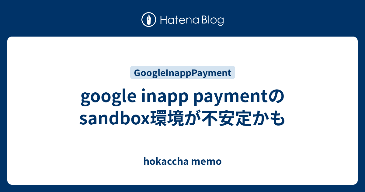 google inapp paymentのsandbox環境が不安定かも - hokaccha memo