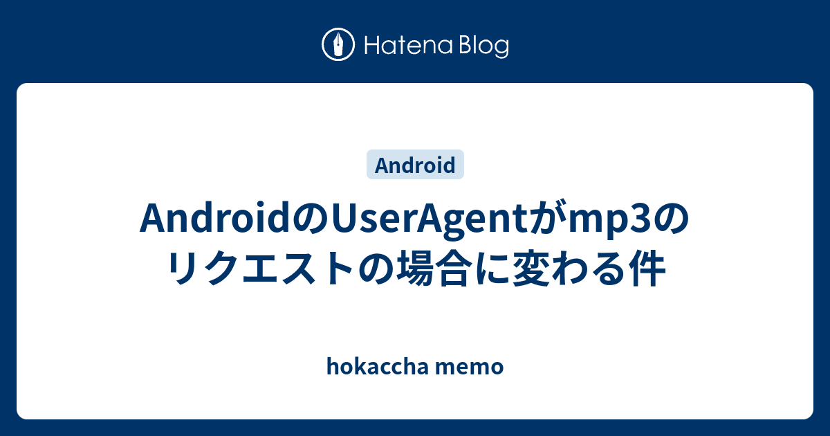 AndroidのUserAgentがmp3のリクエストの場合に変わる件 - hokaccha memo