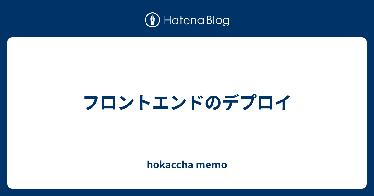 フロントエンドのデプロイ - hokaccha memo