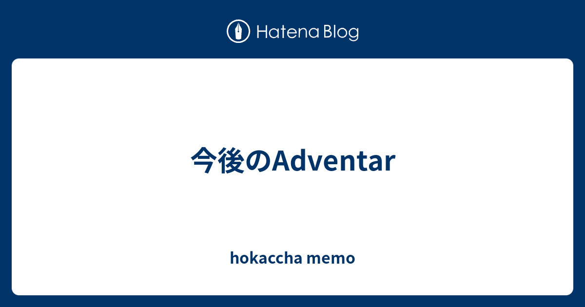今後のAdventar - hokaccha memo