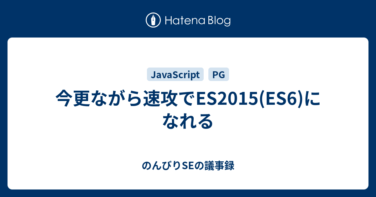 今更ながら速攻でES2015(ES6)になれる - のんびりSEの議事録