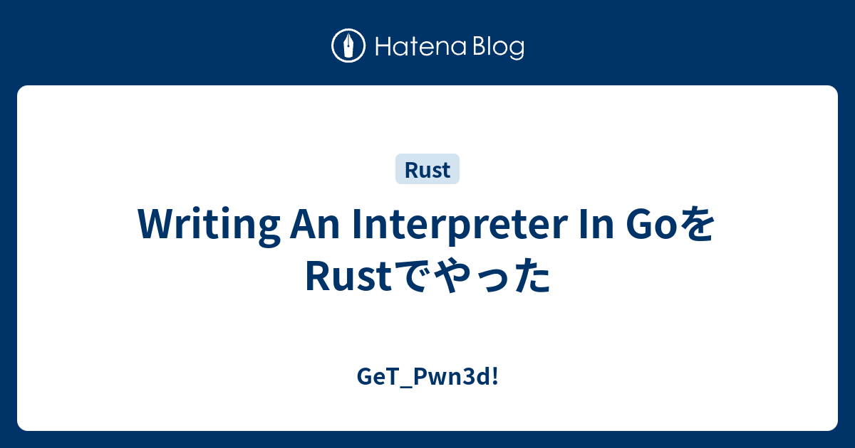 Writing An Interpreter In GoをRustでやった - GeT_Pwn3d!