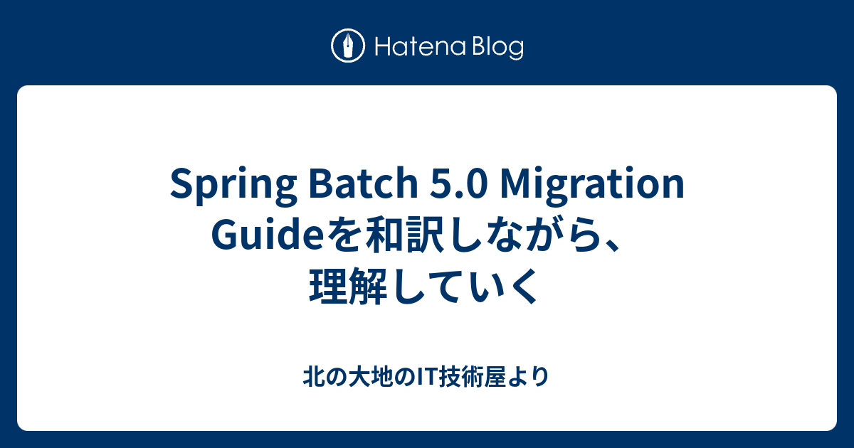 Spring Batch 5.0 Migration Guideを和訳しながら、理解していく - 北の大地のIT技術屋より