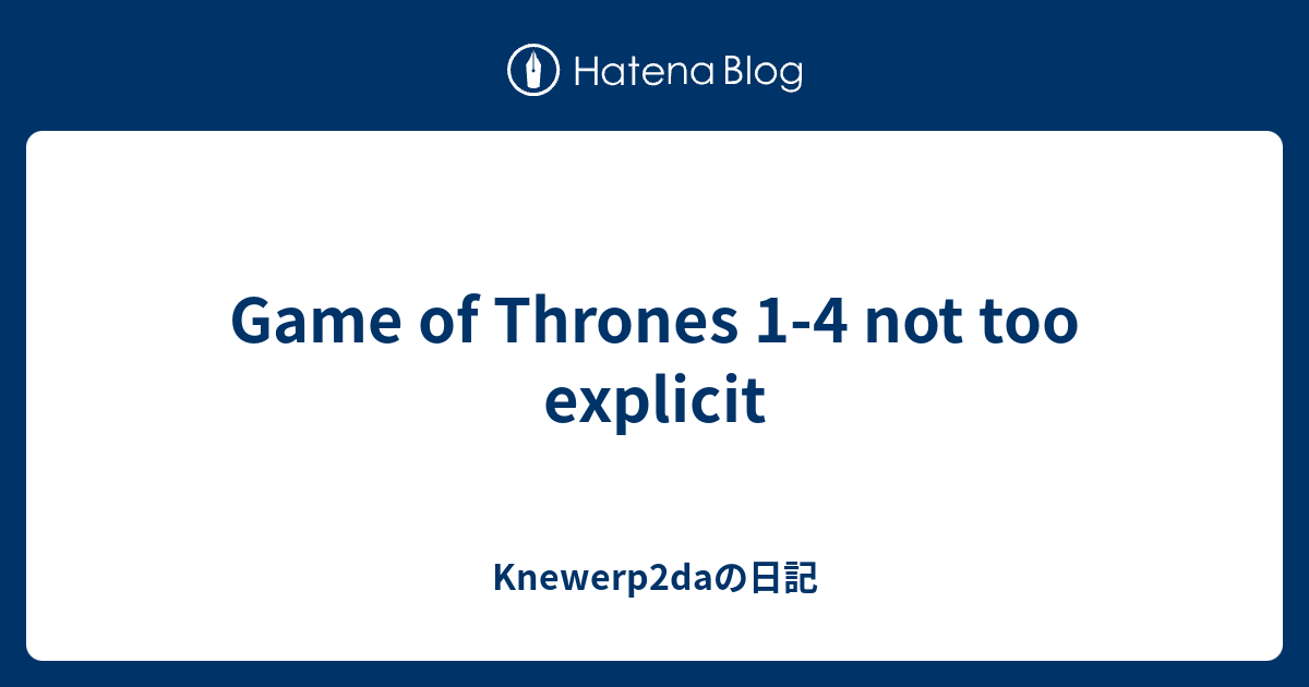 Game of Thrones 1-4 not too explicit - Knewerp2daの日記