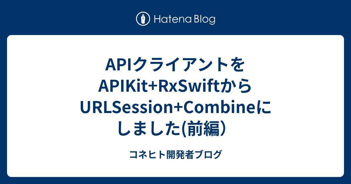APIクライアントをAPIKit+RxSwiftからURLSession+Combineにしました(前編） - コネヒト開発者ブログ