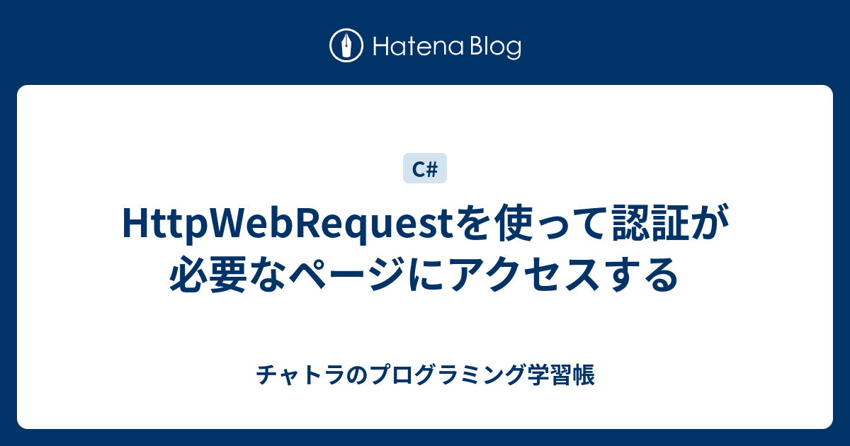 HttpWebRequestを使って認証が必要なページにアクセスする - チャトラのプログラミング学習帳