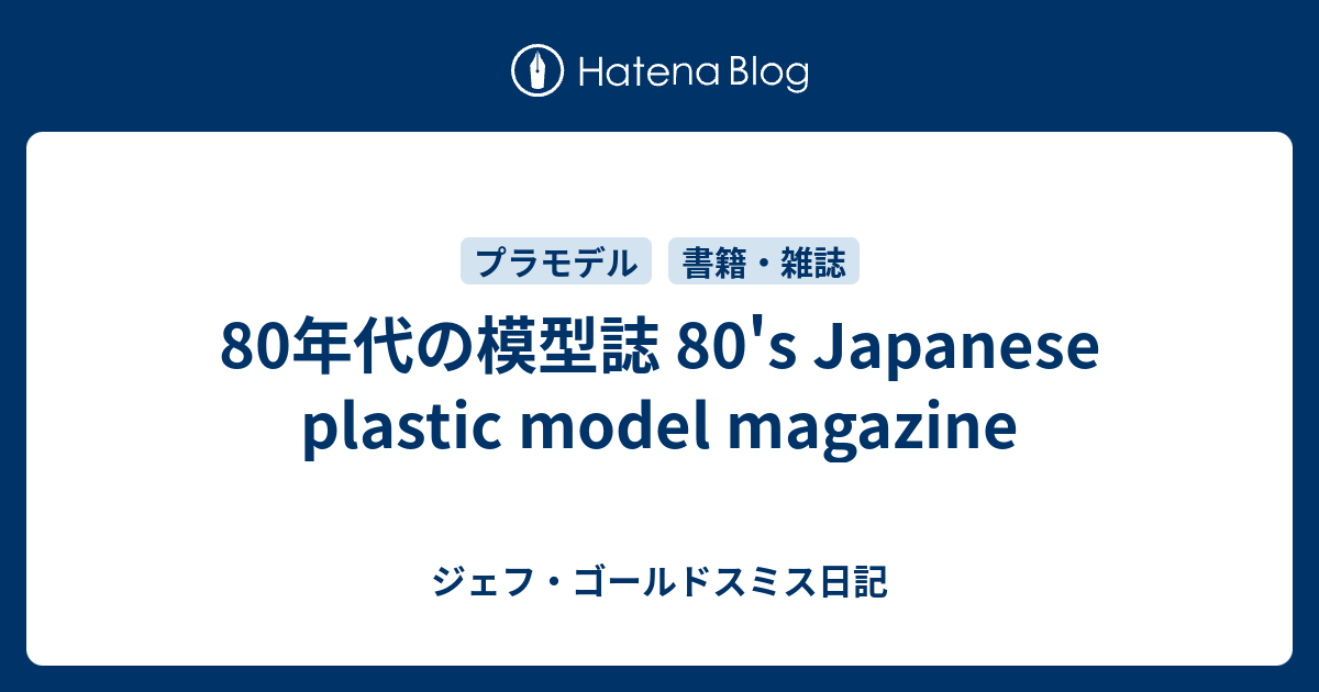 80年代の模型誌 80's Japanese plastic model magazine - ジェフ・ゴールドスミス日記