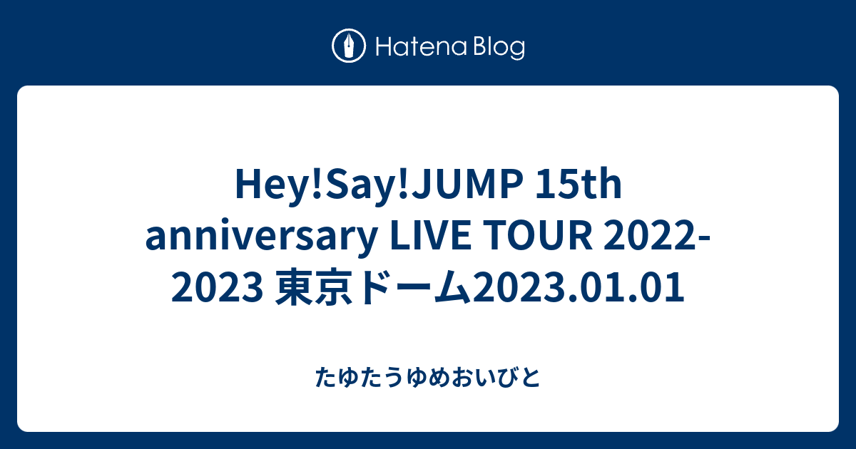 Hey!Say!JUMP 15th anniversary LIVE TOUR 2022-2023 東京ドーム2023.01.01 - たゆたうゆめおいびと