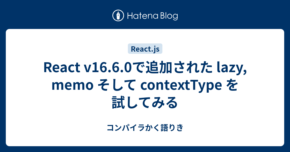 React v16.6.0で追加された lazy, memo そして contextType を試してみる - コンパイラかく語りき