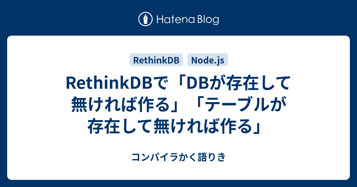 RethinkDBで「DBが存在して無ければ作る」「テーブルが存在して無ければ作る」 - コンパイラかく語りき