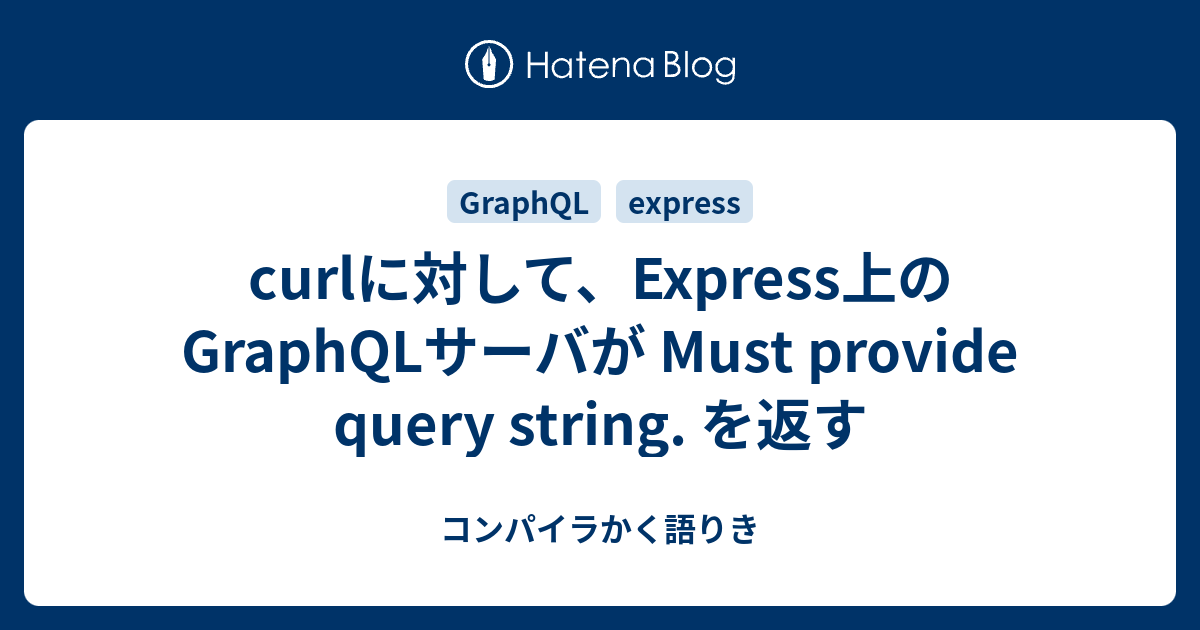 curlに対して、Express上のGraphQLサーバが Must provide query string. を返す - コンパイラかく語りき