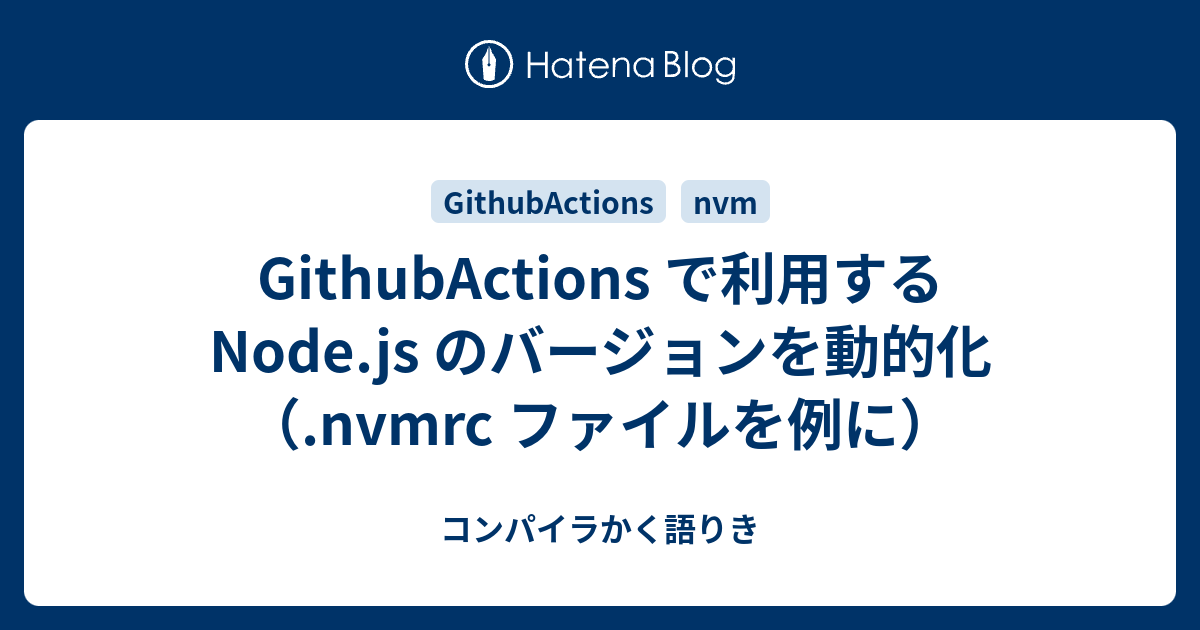 GithubActions で利用する Node.js のバージョンを動的化（.nvmrc ファイルを例に） - コンパイラかく語りき
