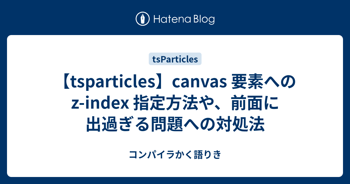 【tsparticles】canvas 要素への z-index 指定方法や、前面に出過ぎる問題への対処法 - コンパイラかく語りき