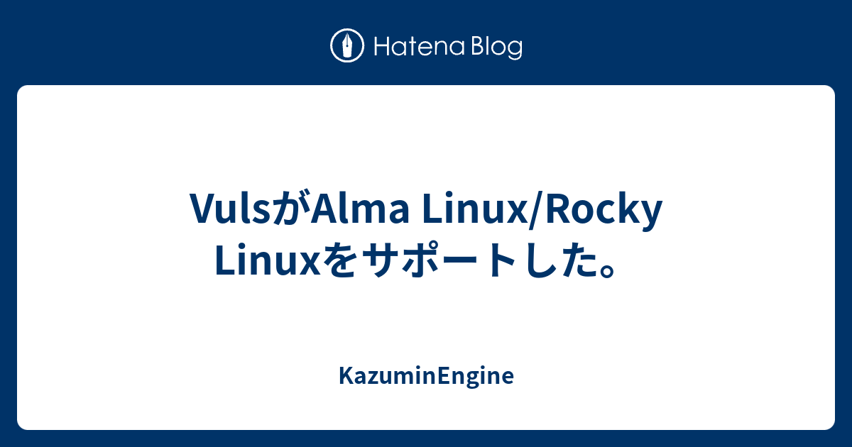 VulsがAlma Linux/Rocky Linuxをサポートした。 - KazuminEngine