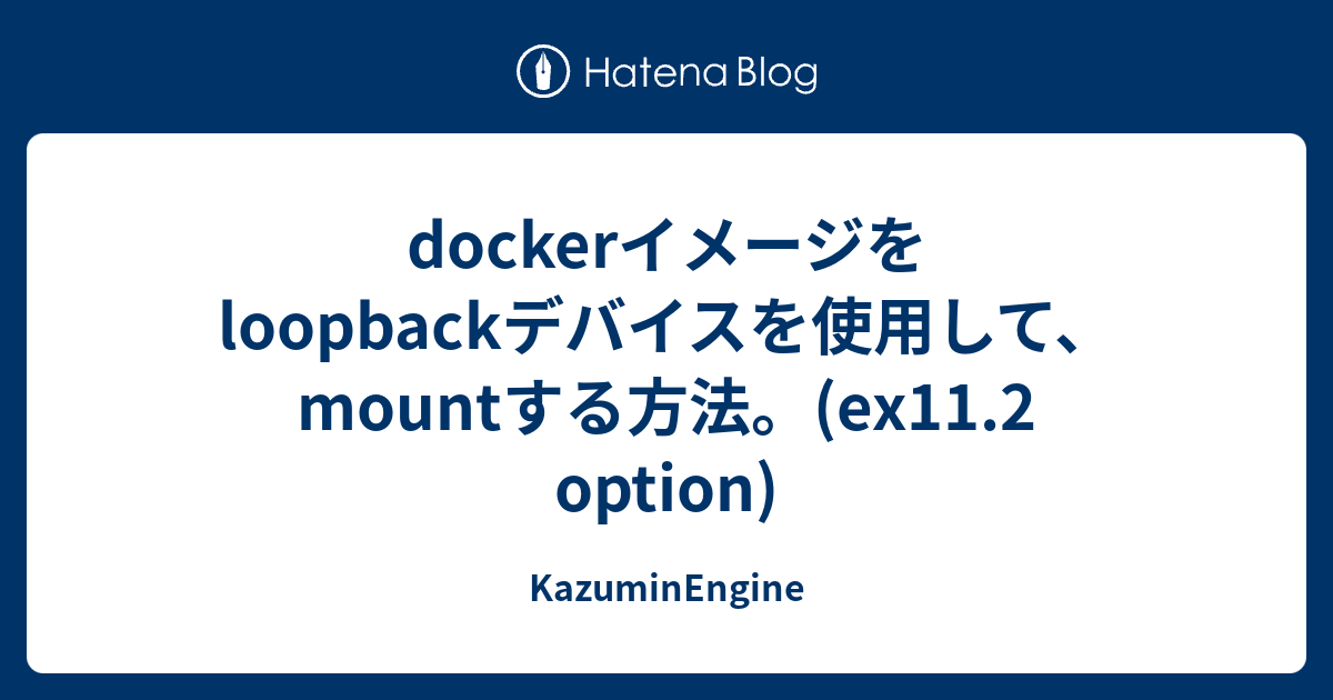 dockerイメージをloopbackデバイスを使用して、mountする方法。(ex11.2 option) - KazuminEngine