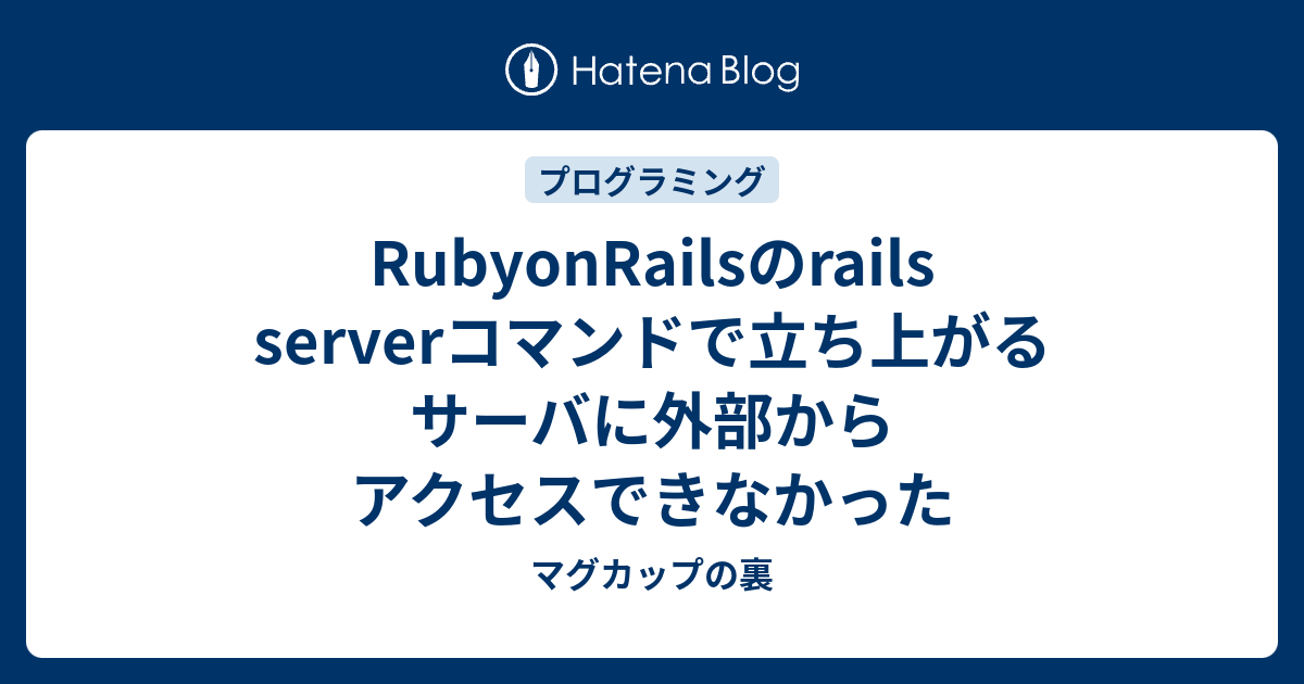 RubyonRailsのrails serverコマンドで立ち上がるサーバに外部からアクセスできなかった - マグカップの裏