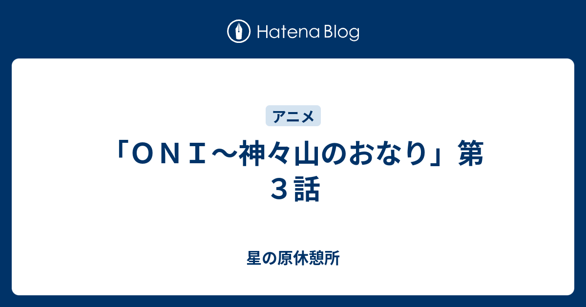 「ONI～神々山のおなり」第3話 - 星の原休憩所