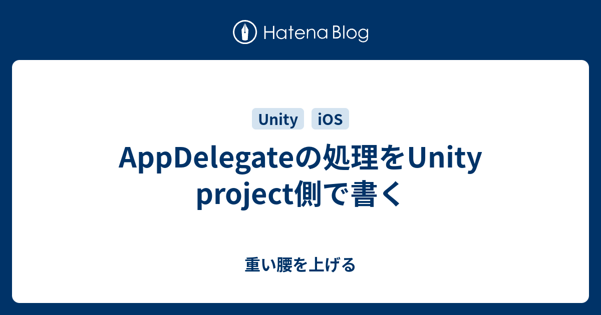AppDelegateの処理をUnity project側で書く - 重い腰を上げる