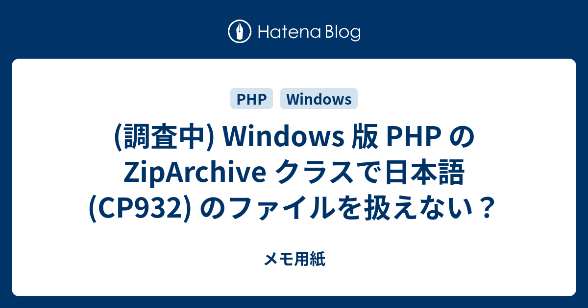 (調査中) Windows 版 PHP の ZipArchive クラスで日本語 (CP932) のファイルを扱えない？ - メモ用紙