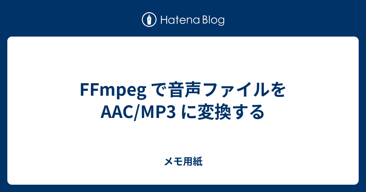 FFmpeg で音声ファイルを AAC/MP3 に変換する - メモ用紙