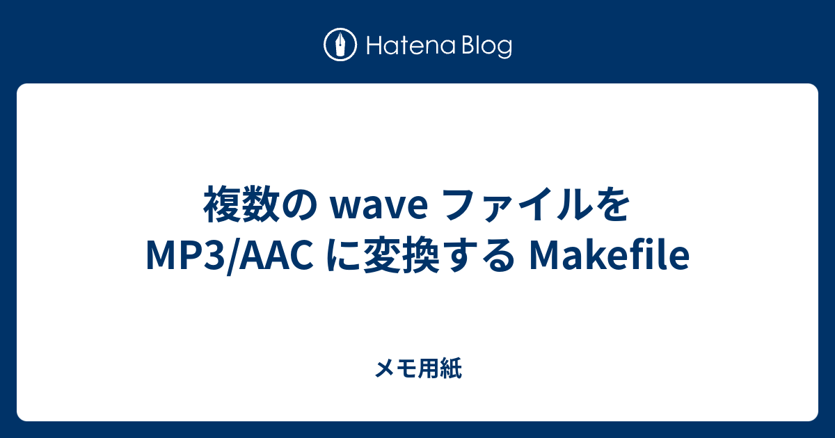 複数の wave ファイルを MP3/AAC に変換する Makefile - メモ用紙