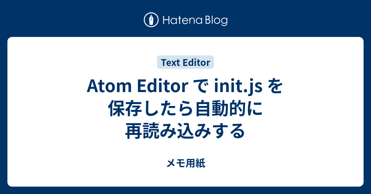 Atom Editor で Init Js を保存したら自動的に再読み込みする メモ用紙