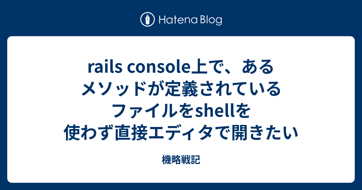 rails console上で、あるメソッドが定義されているファイルをshellを使わず直接エディタで開きたい - 機略戦記