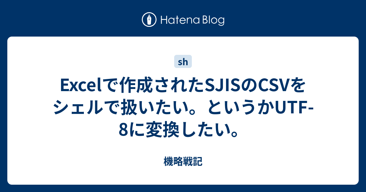 Excelで作成されたSJISのCSVをシェルで扱いたい。というかUTF-8に変換したい。 - 機略戦記
