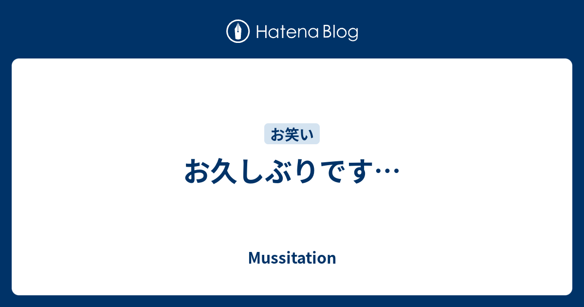 お久しぶりです… - Mussitation