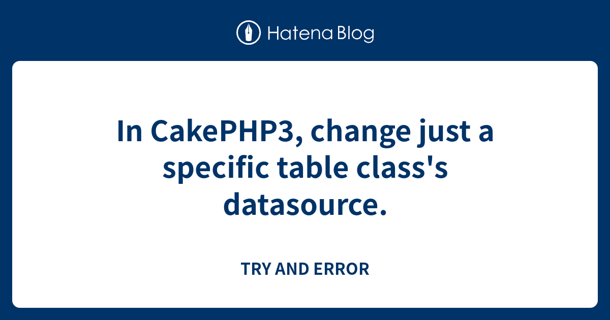 In CakePHP3, change just a specific table class's datasource. - TRY AND ERROR