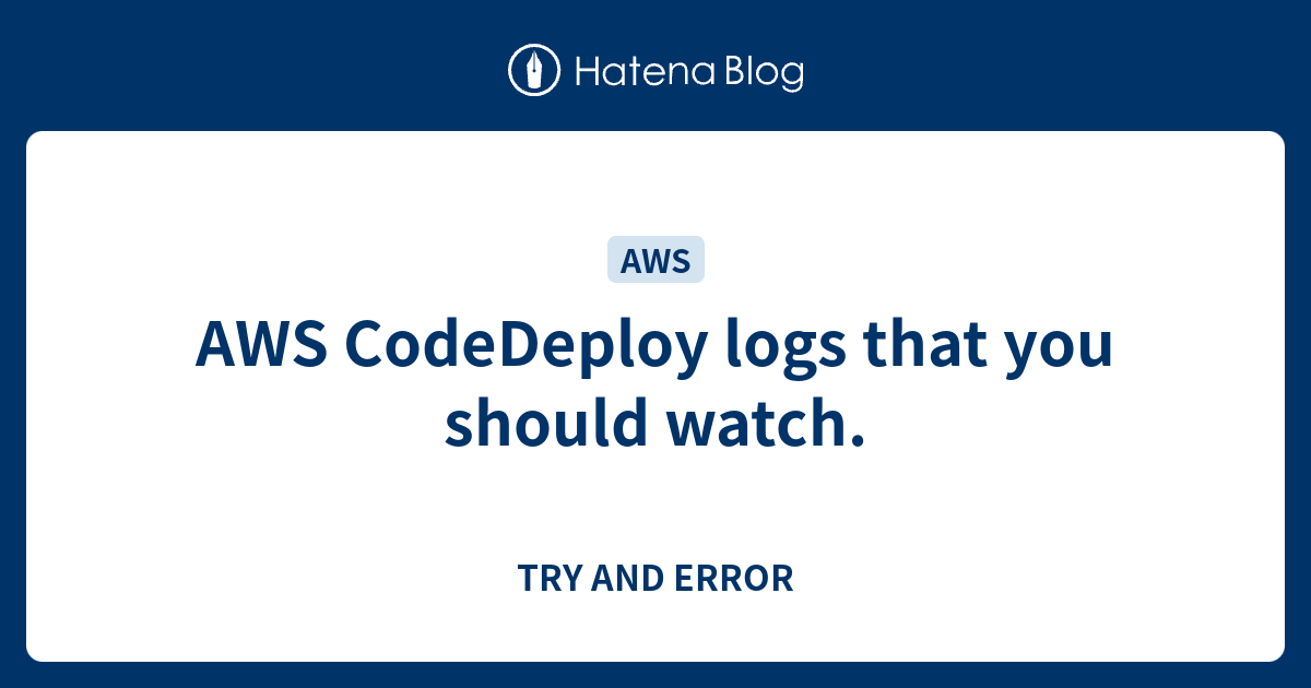 AWS CodeDeploy logs that you should watch. - TRY AND ERROR