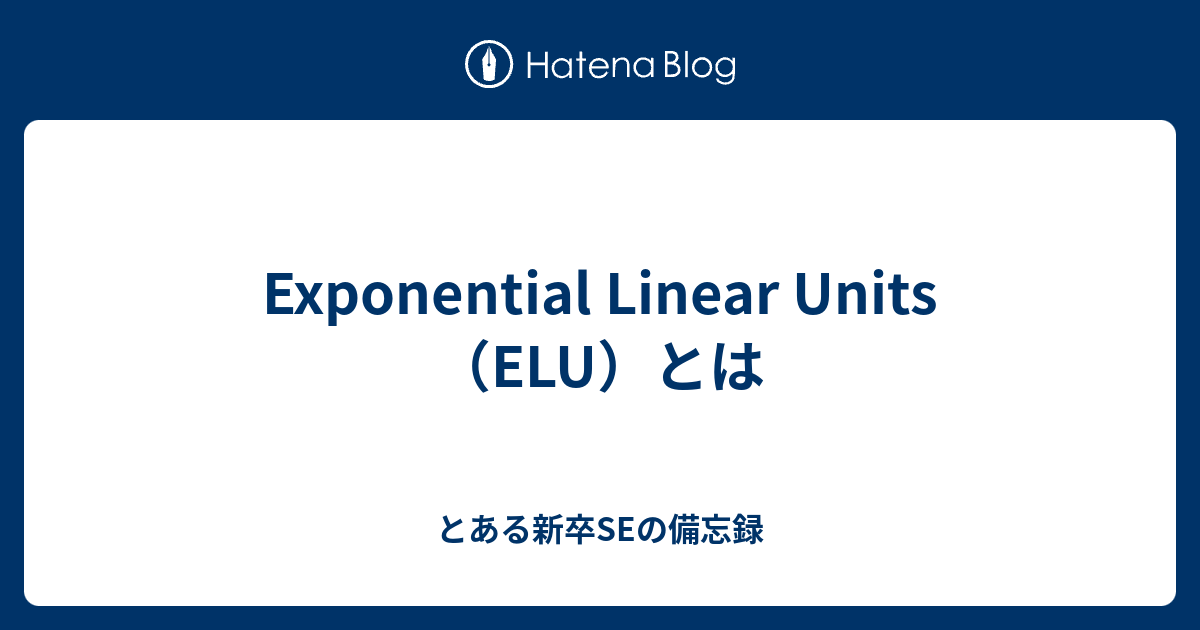 Exponential Linear Units（ELU）とは - とある新卒SEの備忘録