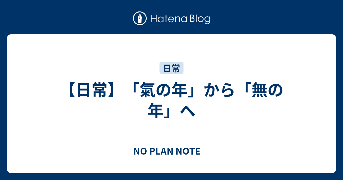【日常】「氣の年」から「無の年」へ - NO PLAN NOTE