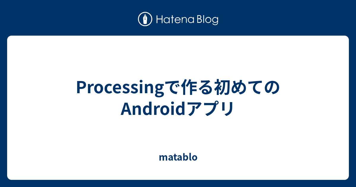 Processingで作る初めてのAndroidアプリ - matablo