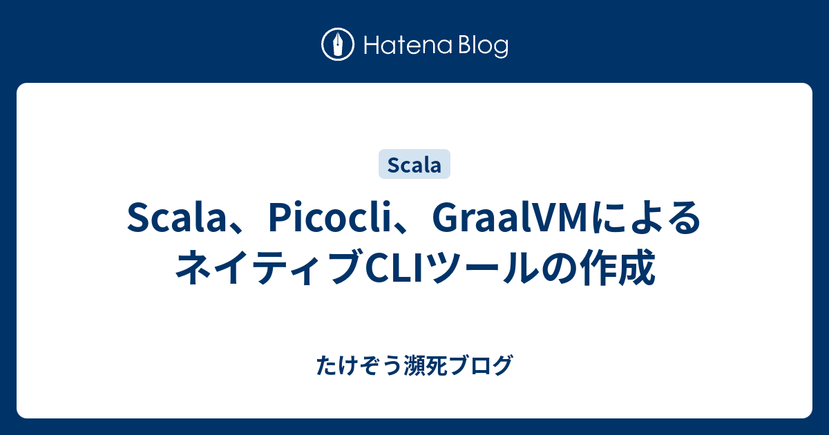 Scala、Picocli、GraalVMによるネイティブCLIツールの作成 - たけぞう瀕死ブログ