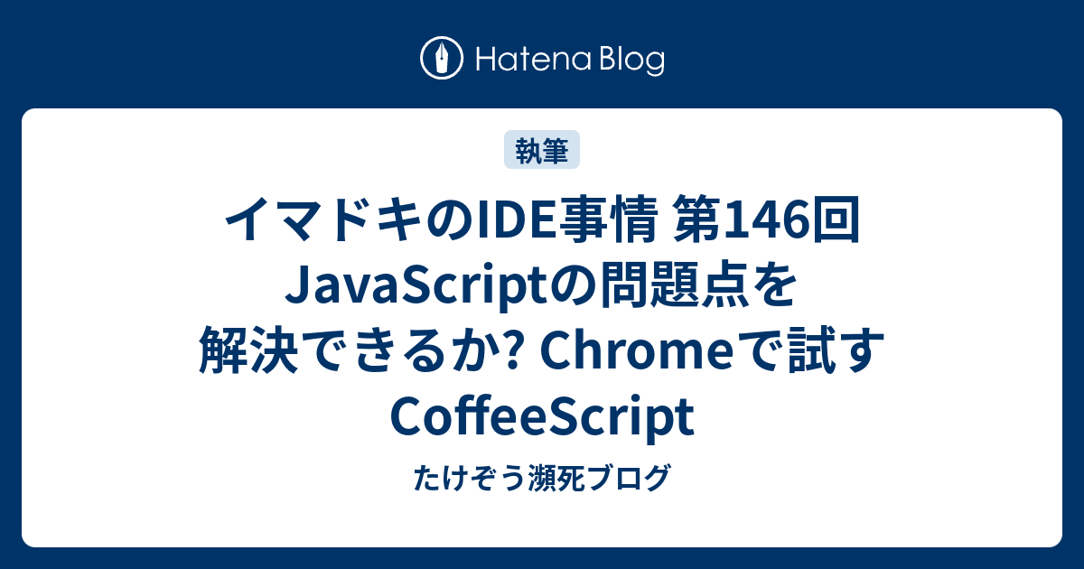 イマドキのIDE事情 第146回 JavaScriptの問題点を解決できるか? Chromeで試すCoffeeScript - たけぞう瀕死ブログ