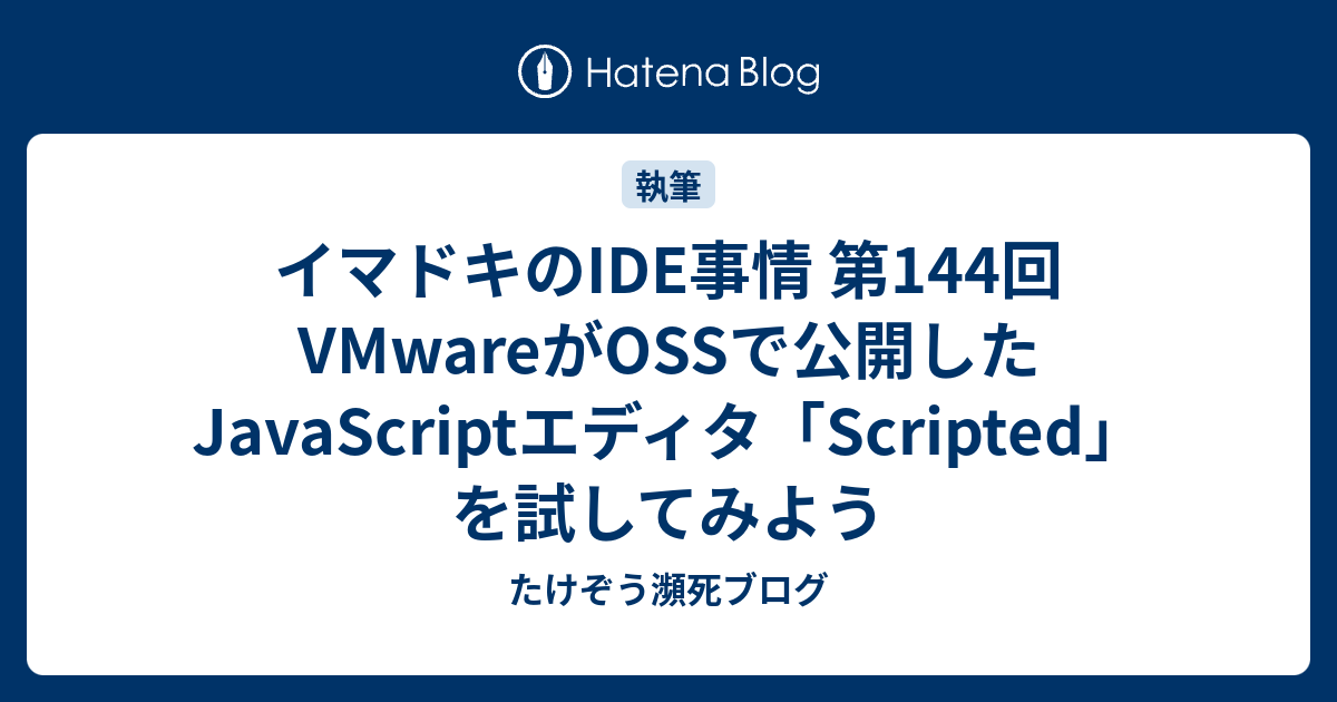 イマドキのIDE事情 第144回 VMwareがOSSで公開したJavaScriptエディタ「Scripted」を試してみよう - たけぞう瀕死ブログ