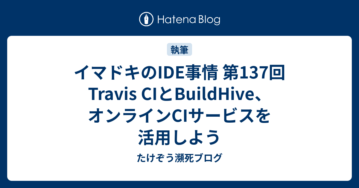 イマドキのIDE事情 第137回 Travis CIとBuildHive、オンラインCIサービスを活用しよう - たけぞう瀕死ブログ
