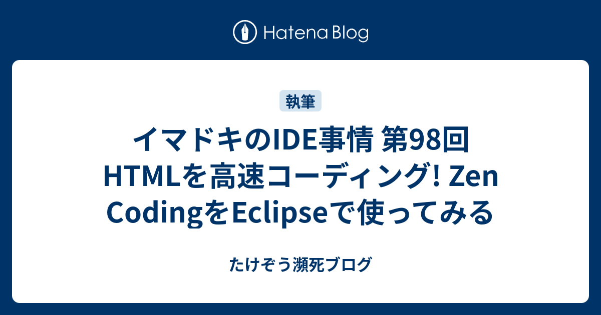 イマドキのIDE事情 第98回 HTMLを高速コーディング! Zen CodingをEclipseで使ってみる - たけぞう瀕死ブログ