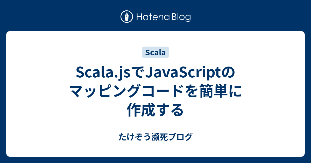 Scala.jsでJavaScriptのマッピングコードを簡単に作成する - たけぞう瀕死ブログ