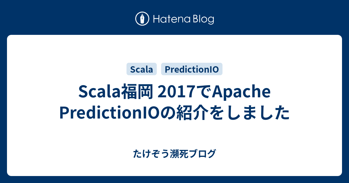 Scala福岡 2017でApache PredictionIOの紹介をしました - たけぞう瀕死ブログ