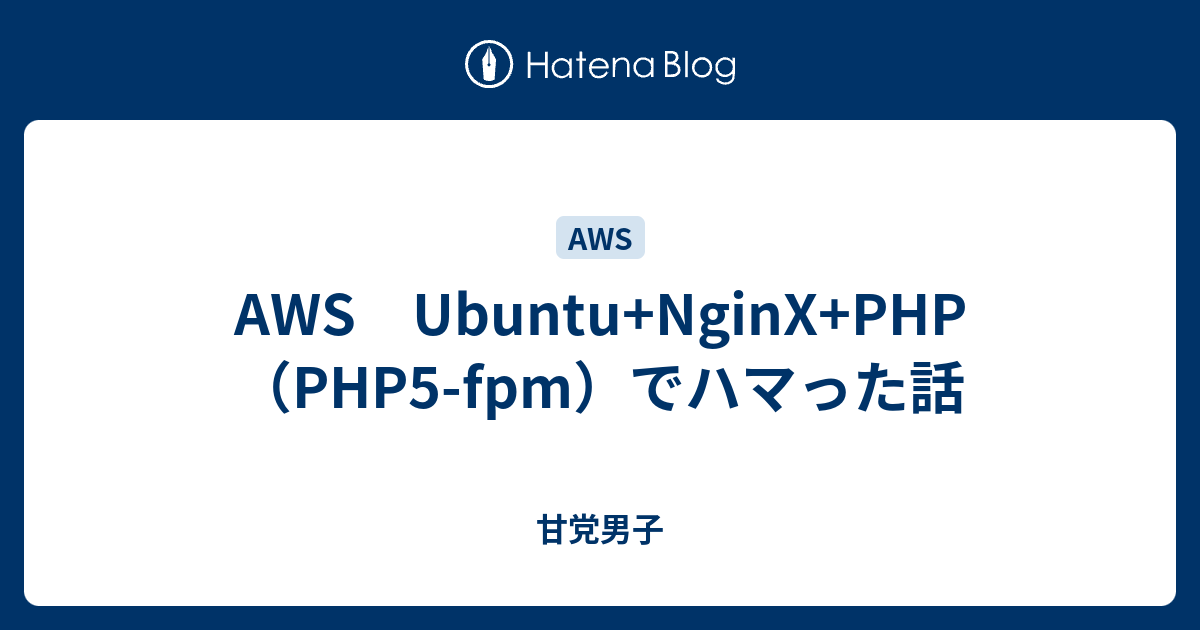 AWS Ubuntu+NginX+PHP（PHP5-fpm）でハマった話 - 甘党男子