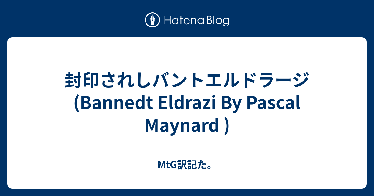 封印されしバントエルドラージ(Bannedt Eldrazi By Pascal Maynard ) - MtG訳記た。