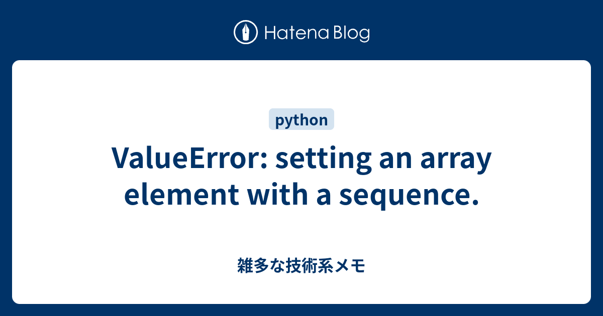 ValueError: setting an array element with a sequence. - 雑多な技術系メモ
