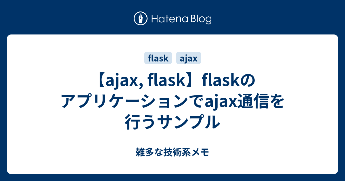 【ajax, flask】flaskのアプリケーションでajax通信を行うサンプル - 雑多な技術系メモ