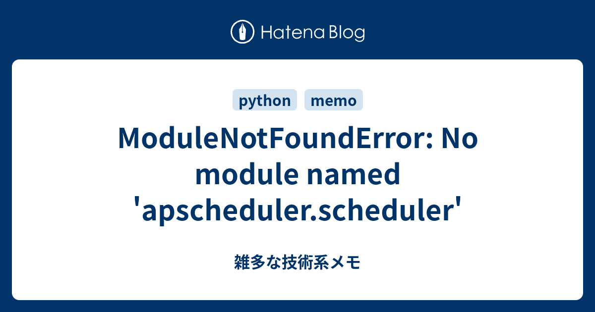 ModuleNotFoundError: No module named 'apscheduler.scheduler' - 雑多な技術系メモ